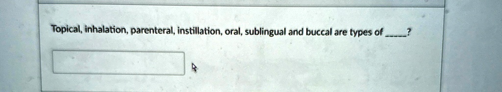 Topical inhalation parenteral instillation oral sublingual...