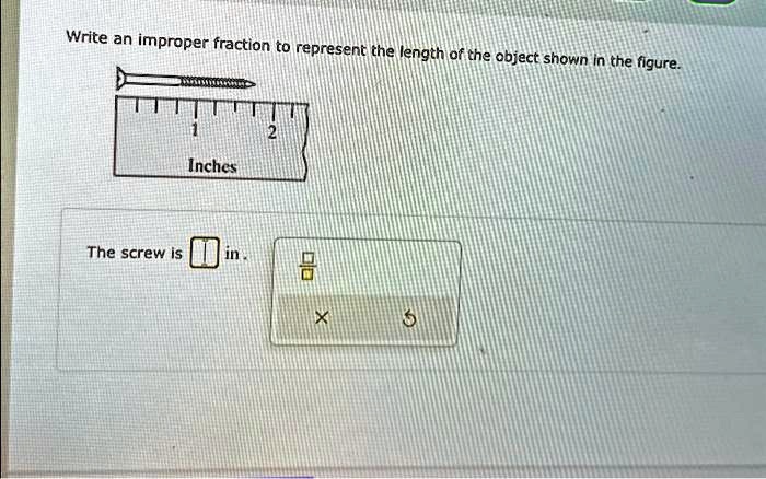 SOLVED: Write an improper fraction to represent the length of the ... SOLVED: Write an improper fraction to represent the length of the ...