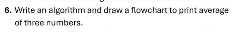 6 write an algorithm and draw a flowchart to print average of three numbers