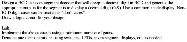 Design a BCD to seven-segment decoder that will accept a decimal digit in BCD and generate the ...