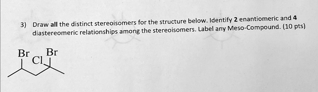 3) Draw all the distinct stereoisomers for the structure below. Identify 2 enantiomeric and 4 ...