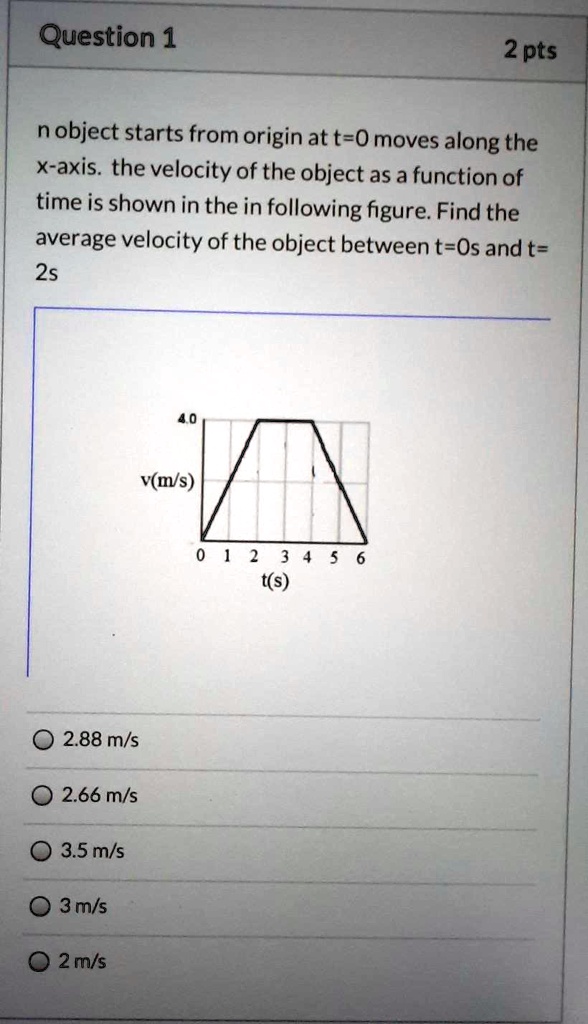 SOLVED: Question 1 2 pts nobject starts from origin at t-0 moves along the x-axis. the velocity ...