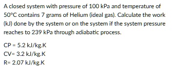 A closed system with pressure of 100 kPa and temperature of 50°C contains 7 grams of Helium ...