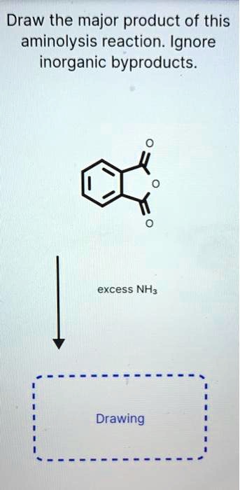 draw the major product of this aminolysis reaction ignore inorganic ...