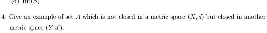 SOLVED: (a) IIt (0 ) Give an example of a set A which is not closed in metric space (X,d) but ...