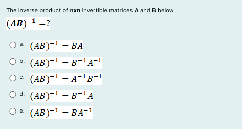 SOLVED: The inverse product of nxn invertible matrices 𝐀 and 𝐁 below (A B)^-1= ? a. (A B)^-1=B A ...