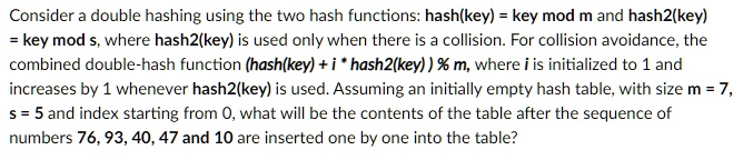 SOLVED: Consider a double hashing using the two hash functions: hash(key) = key mod m and hash2 ...