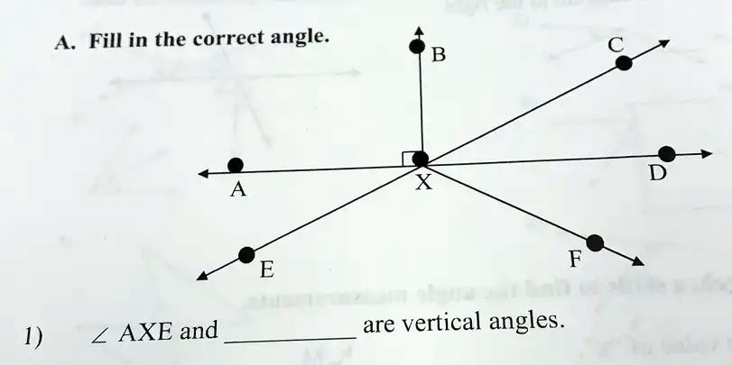 A. Fill in the correct angle. 1) ∠AXE and are vertical angles.