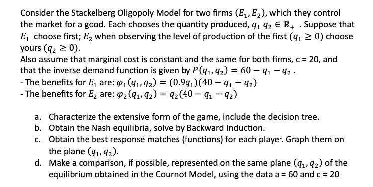 [GET ANSWER] Consider the Stackelberg Oligopoly Model for two firms (E1 ...