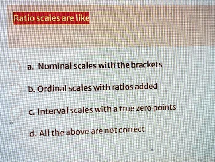 SOLVED:[Ratio scales are like a. Nominal scales with the brackets b ...