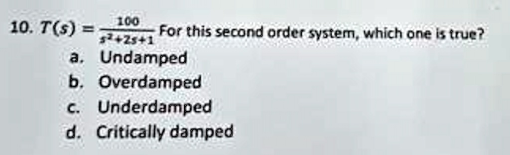 10. T(s) = (100)/(s^2 + 2s + 1) For this second order system, which one ...