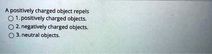 SOLVED: A positively charged object repels positively charged objects, negatively charged ...