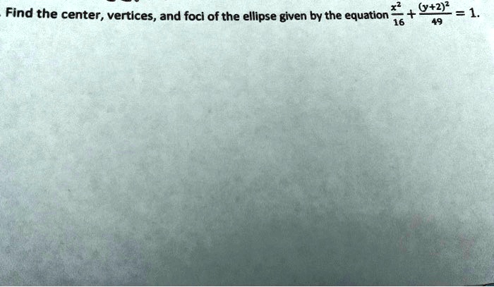 SOLVED: Find the center, vertices, and foci of the ellipse given by the ...