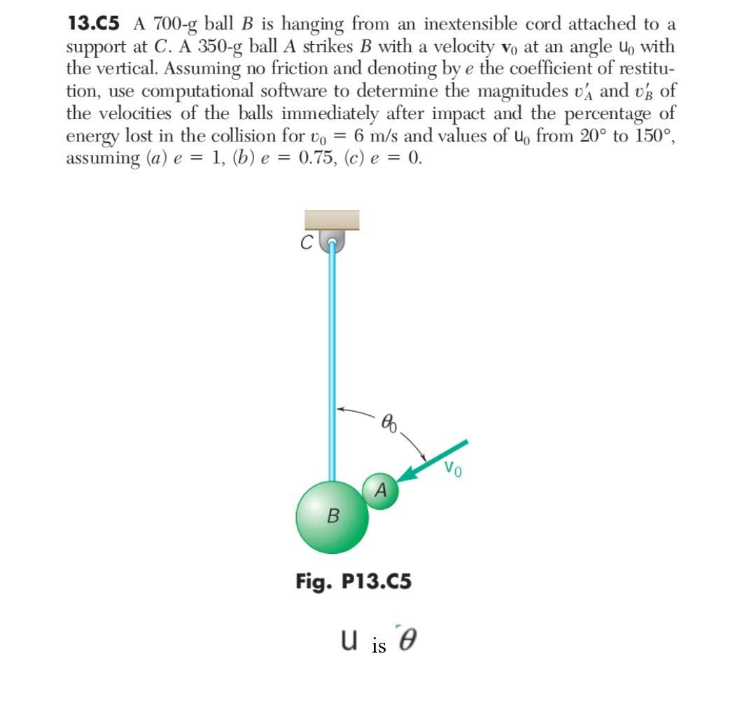 13.C5 A 700-g ball B is hanging from an inextensible cord attached to a ...