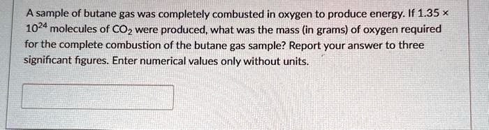 SOLVED: A sample of butane gas was completely combusted in oxygen to ...
