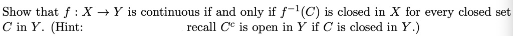 SOLVED: Show that f : X -> Y is continuous if and only if f-1(C) is closed in X for every closed ...