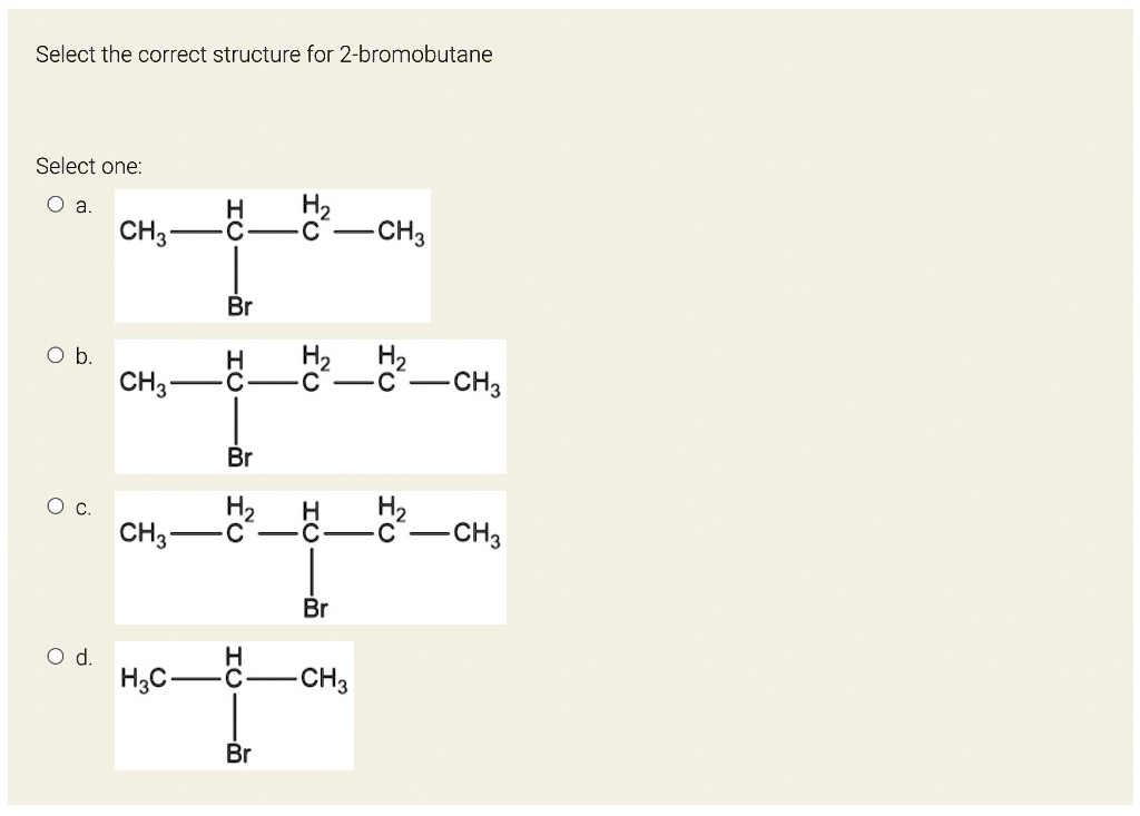 Select the correct structure for 2-bromobutane Select one: O a. H CH3—C ...