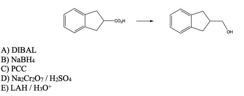 SOLVED: CO2H OH A) DIBAL B) NaBH4 C) PCC D) Na2Cr2O7 H2SO4 E) LAH H3O+