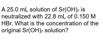 SOLVED: A 25.0 mL solution of Sr(OH) is neutralized with 22.8 mL of 0.150 M HBr. What is the ...