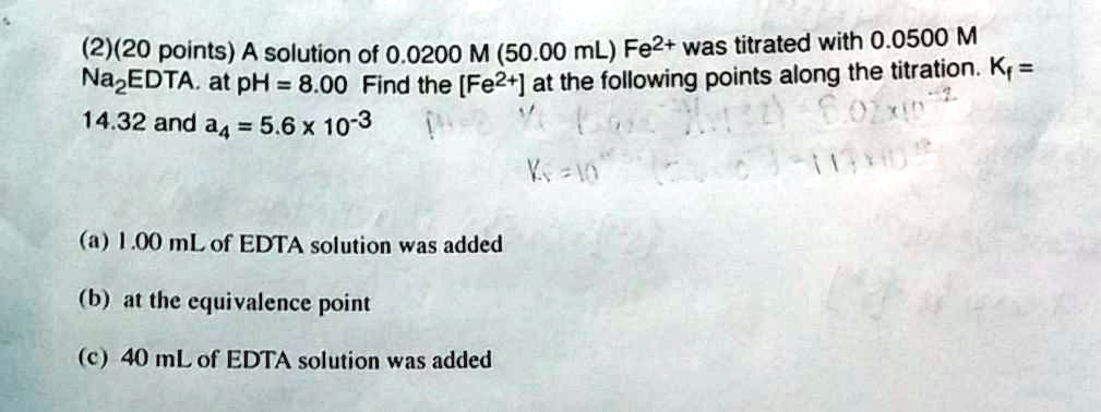 SOLVED: (2)(20 points) A solution of 0.0200 M (50.00 mL) Fe2+ was titrated with 0.0500 M NazEDTA ...