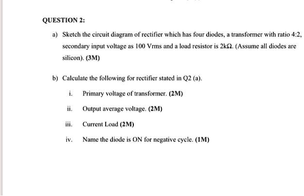 SOLVED: QUESTION 2: a Sketch the circuit diagram of rectifier which has four diodes,a ...