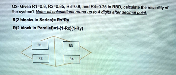 Q2- Given R1=0.8, R2=0.85, R3=0.9, and R4=0.75 in RBD, calculate the reliability of the system ...