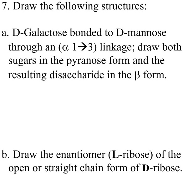 7. Draw the following structures: a. D-Galactose bonded to D-mannose ...