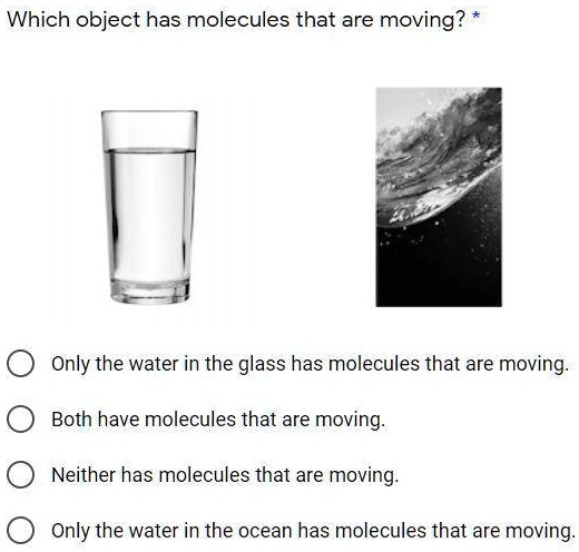 Which object has molecules that are moving? * Only the water in the ...