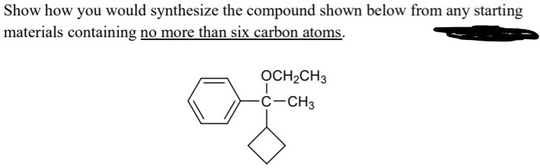 Text: Show how you would synthesize the compound shown below from any ...