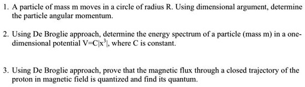 1. A particle of mass m moves in a circle of radius R. Using dimensional argument, determine the ...