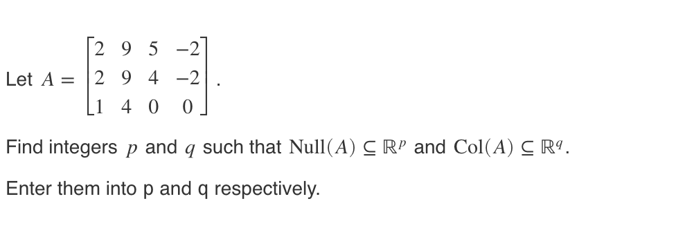 SOLVED: Let A=[ 2 9 5 -2 2 9 4 -2 1 4 0 0 ] Find integers p and q such ...