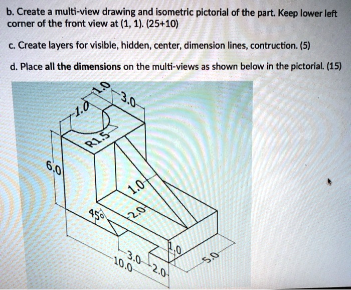 b. Create a multi-view drawing and isometric pictorial of the part. Keep lower left corner of ...