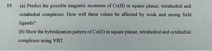 15 (a) Predict the possible magnetic moments of Co(II) in square planar ...