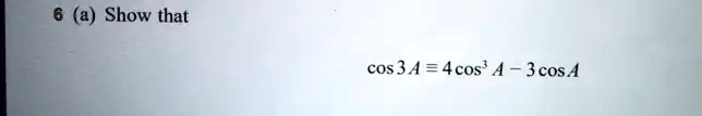 6 (a) Show that cos3A = 4 cos^3 A - 3 cosA