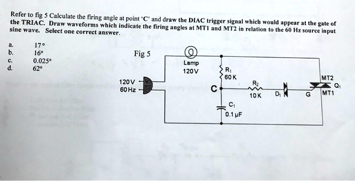 SOLVED: Refer to Fig 5. Calculate the firing angle at point C and draw the DIAC trigger signal ...
