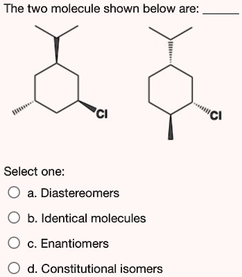 SOLVED: The two molecule shown below are: Select one: Diastereomers b. Identical molecules ...