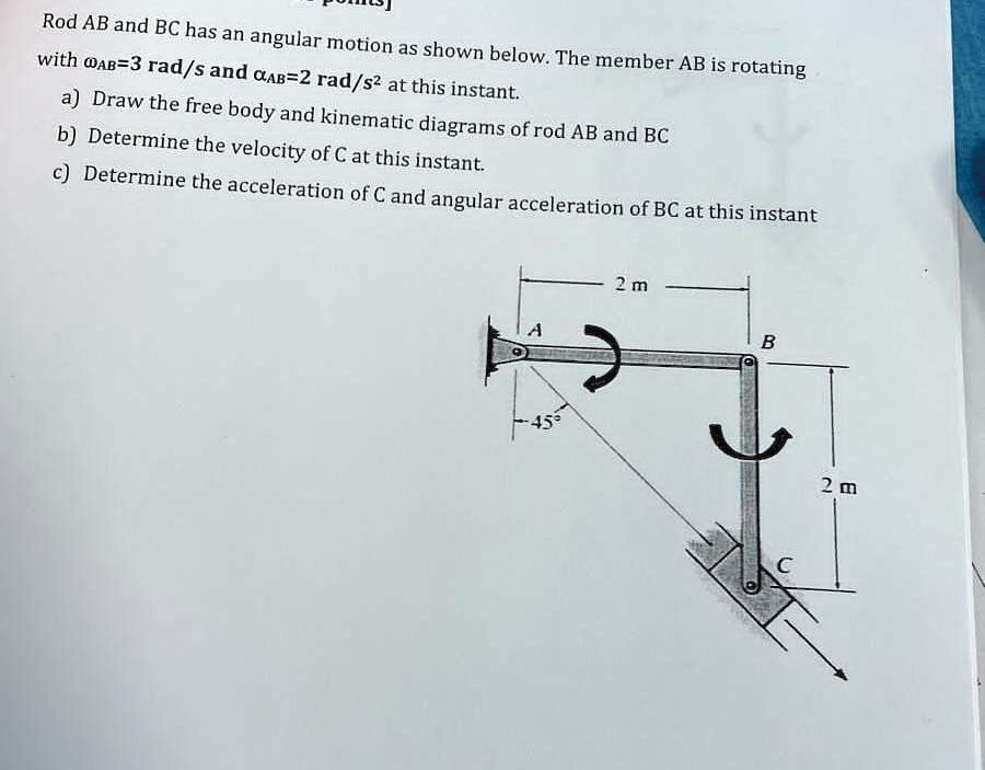 Rod AB and BC has an angular motion as shown below. The member AB is rotating with ωAB=3 rad/s ...