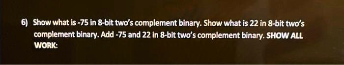 Solved Question 6 Show What Is 75 In 8 Bit Two S Complement Binary Show What Is 22 In 8 Bit