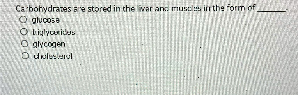 Carbohydrates are stored in the liver and muscles in the form of ...
