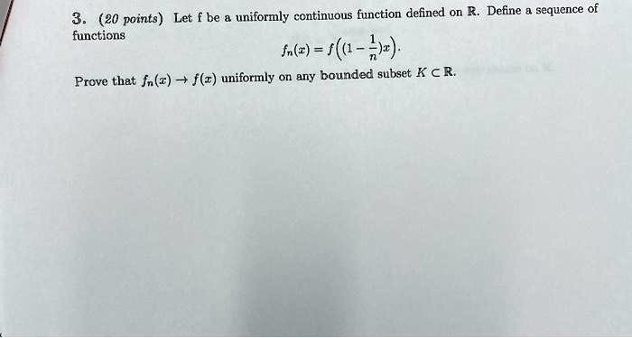 3.20 points: Let f be a uniformly continuous function defined on R ... 3.20 points: Let f be a uniformly continuous function defined on R ...