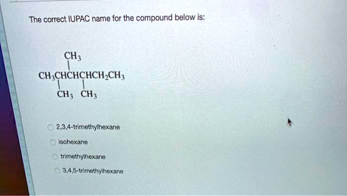 SOLVED: The correct IUPAC name for the compound below is: CH3CH2CH2CH2CH2CH3 2,3,4 ...