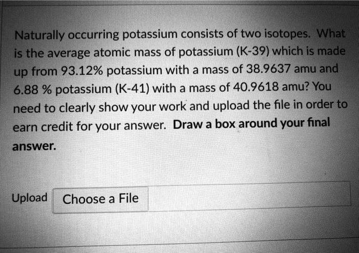 SOLVED: Naturally occurring potassium consists of two isotopes: Whati ...