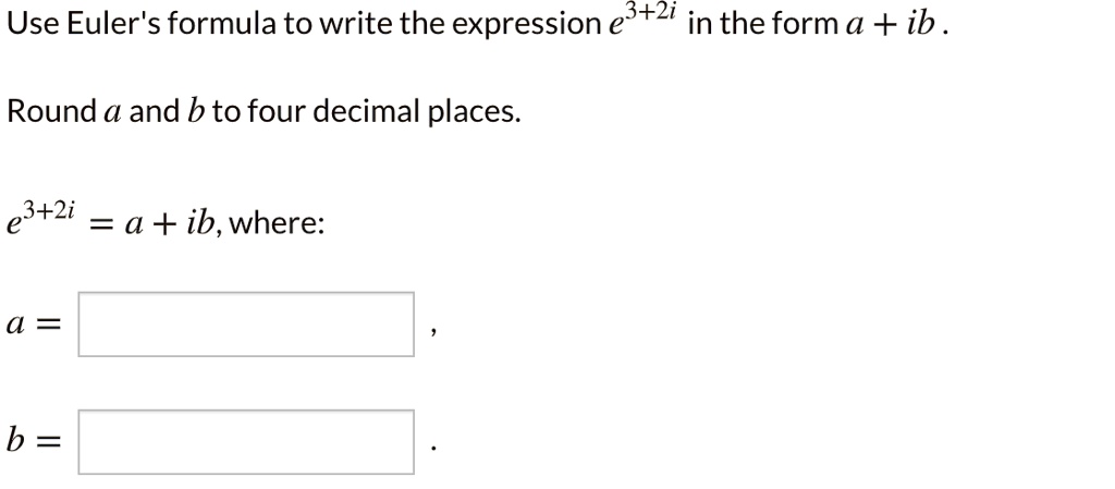 SOLVED: Use Euler's formula to write the expression e^(3+2i) in the form a + ib. Round a and b ...