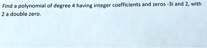 SOLVED: Find a polynomial of degree 4 having integer coefficients and zeros -3i and 2, with 2 a ...