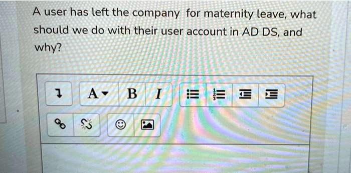 A user has left the company for maternity leave, what should we do with ...