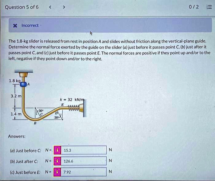SOLVED: Question5of6 0/2 Incorrect The 1.8-kg slider is released from rest in position A and ...