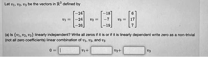 Let v1, v2, v3 be the vectors in R^3 defined by v1 = , v2 = , v3 = (a) Is v1, v2, v3 linearly ...
