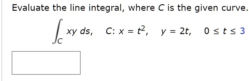 evaluate the line integral where c is the given curve xy ds c x t2 y 2t 0 t 3 96242