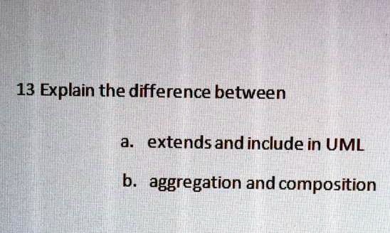 13 Explain the difference between a. extends and include in UML b ...