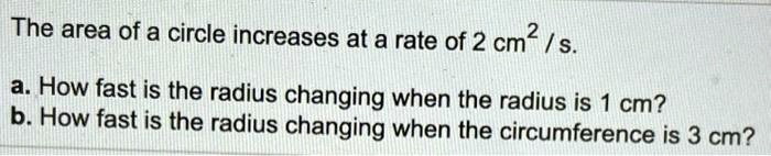 SOLVED: The area of a circle increases at a rate of 2 cm? /s. a. How ...
